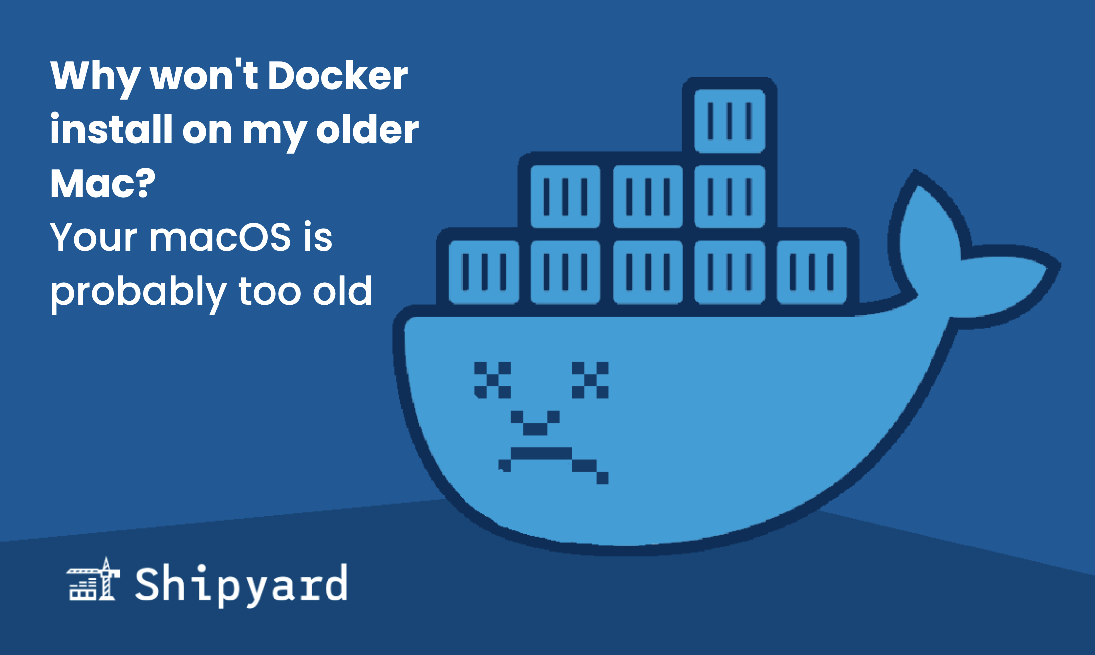 Shipyard | Why won't Docker install on my older Mac? Your macOS is probably too old