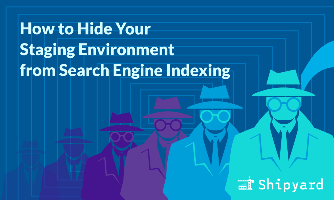 Shipyard | How to Hide your Staging Environment from Search Engine Indexing Shipyard | How to Hide your Staging Environment from Search Engine Indexing