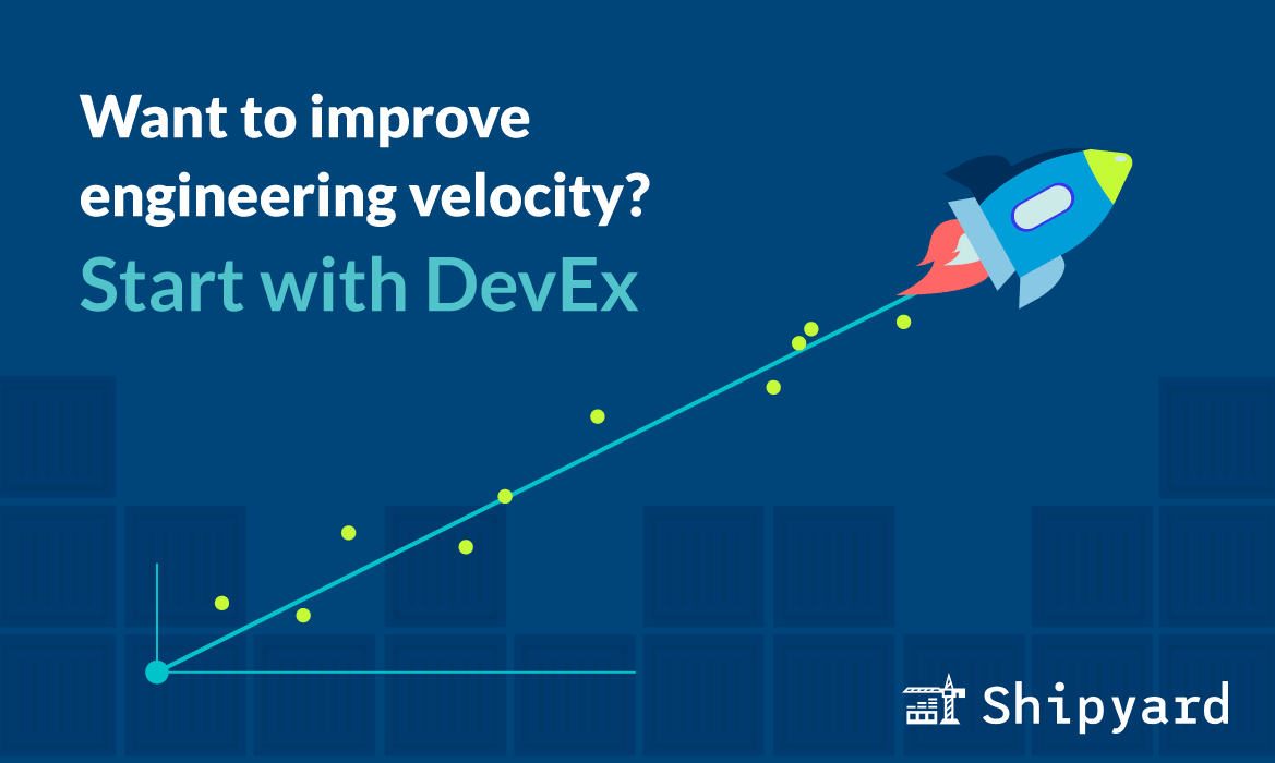 Shipyard | Want to Improve Engineering Velocity? Start with DevEx