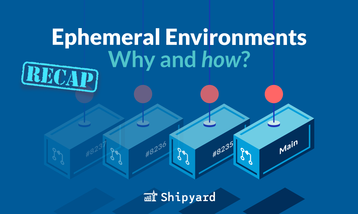 Shipyard | Recap of 'Ephemeral Environments: Why & How' Webinar
