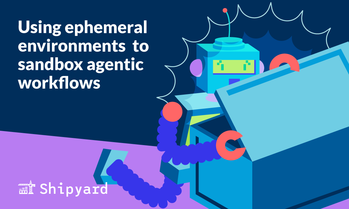 Shipyard | Using ephemeral environments to sandbox agentic workflows
